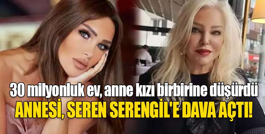 Annesi Nevin Teoman’dan Seren Serengil’e dava! “Beni kandırıp evimi aldı”